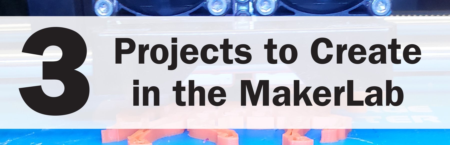 3 Projects to Create in the MakerLab
